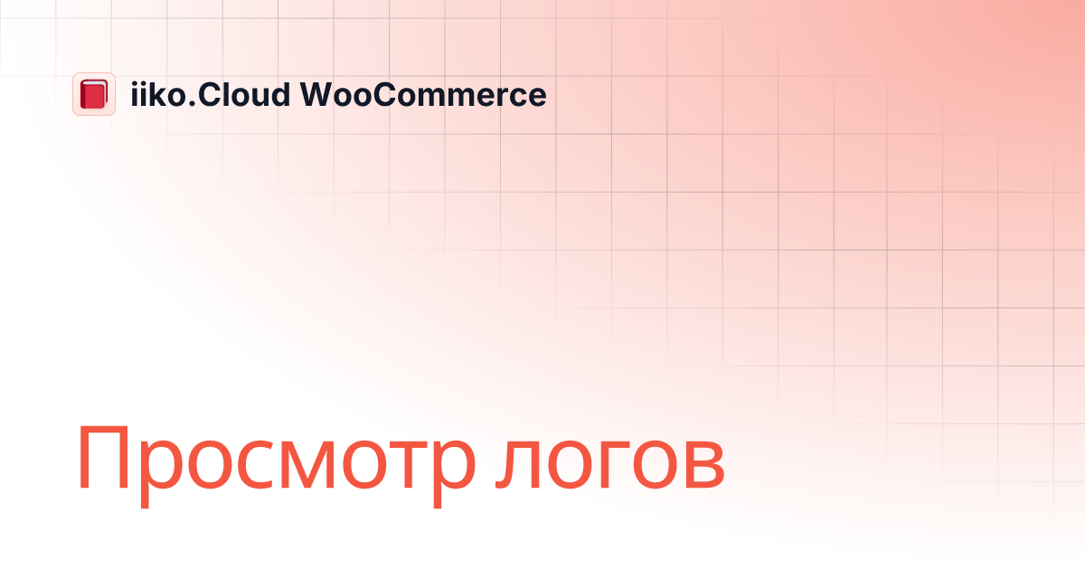 Просмотр логов | iiko.Cloud WooCommerce